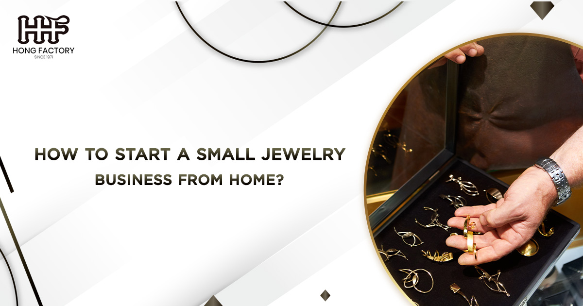 How to start a small jewelry business from home? - Hong Factory