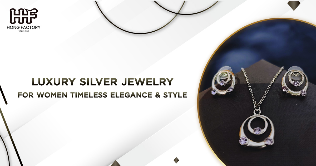 Luxury Silver Jewelry for Women Timeless Elegance & Style - Hong Factory